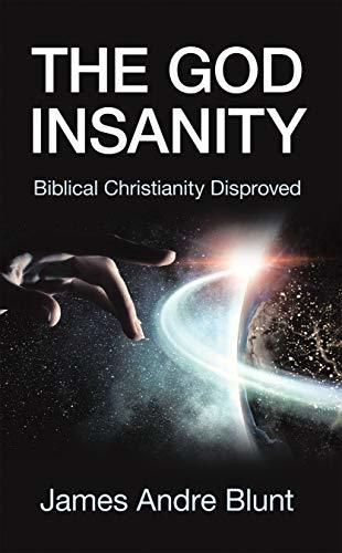 The God Insanity: Biblical Christianity Disproved by James Andre Blunt ...