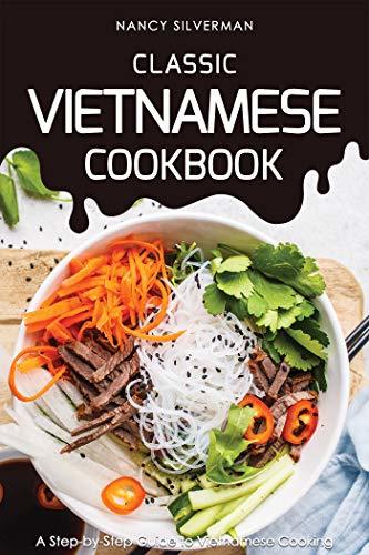 Classic Vietnamese Cookbook: A Step-by-Step Guide to Vietnamese Cooking ...