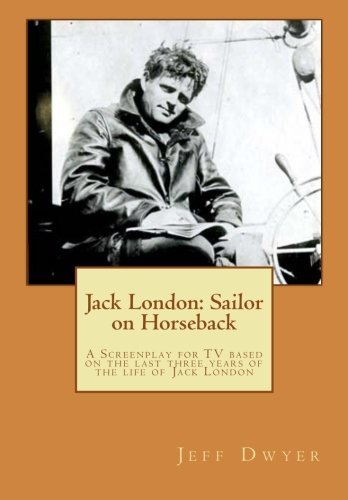 Jack London: Sailor on Horseback: A Screenplay for TV based on the last ...