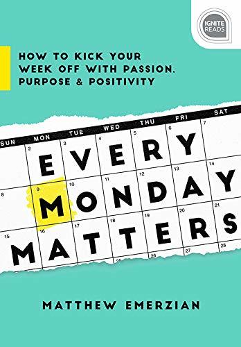 Every Monday Matters: How to Kick Your Week Off with Passion, Purpose ...