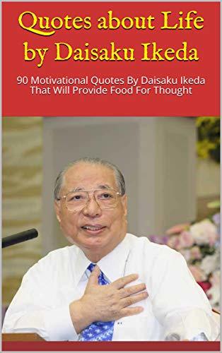 Quotes about Life by Daisaku Ikeda: 90 Motivational Quotes By Daisaku ...