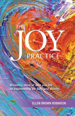 The Joy Practice: Becoming more of who you are by experiencing life ...