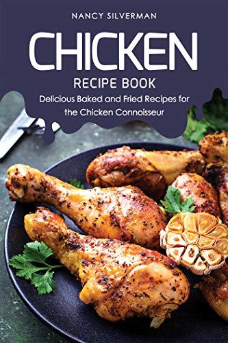 Chicken Recipe Book: Delicious Baked and Fried Recipes for the Chicken ...