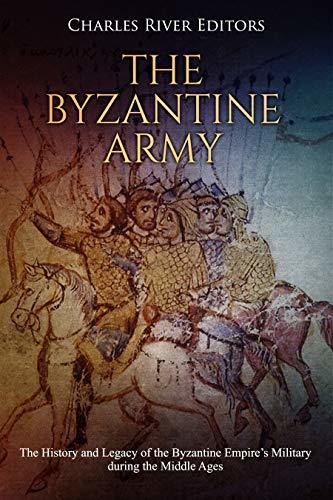 The Byzantine Army: The History and Legacy of the Byzantine Empire’s ...