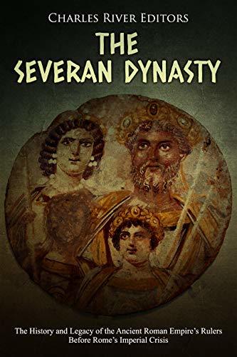 The Severan Dynasty: The History and Legacy of the Ancient Roman Empire ...
