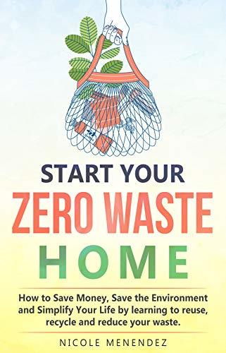 Start Your Zero Waste Home: How to Save Money, Save the Environment and ...