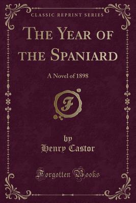 The Year of the Spaniard: A Novel of 1898 by Henry Castor | Goodreads