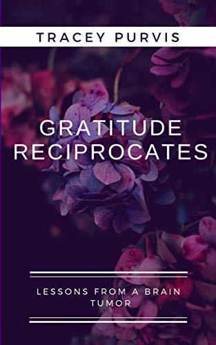 Gratitude Reciprocates: Life Lessons from a Brain Tumor by Tracey ...