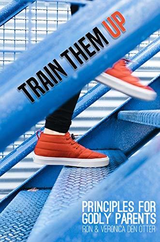 Train Them Up: Principles for Godly Parents by Ron den Otter | Goodreads