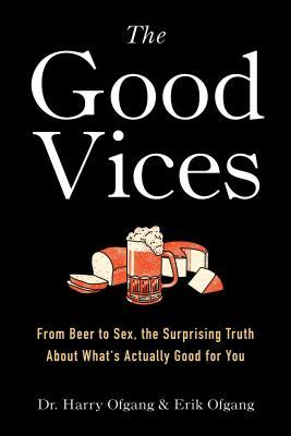 The Good Vices: From Beer to Sex, the Surprising Truth About What's ...