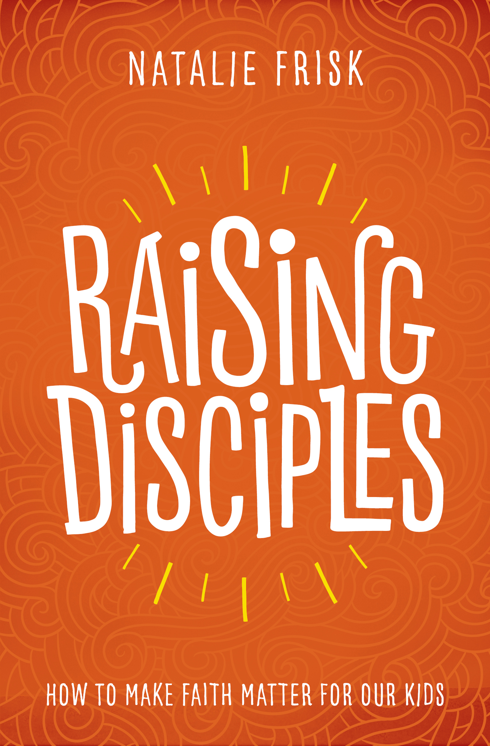 Raising Disciples: How to Make Faith Matter for Our Kids by Natalie ...