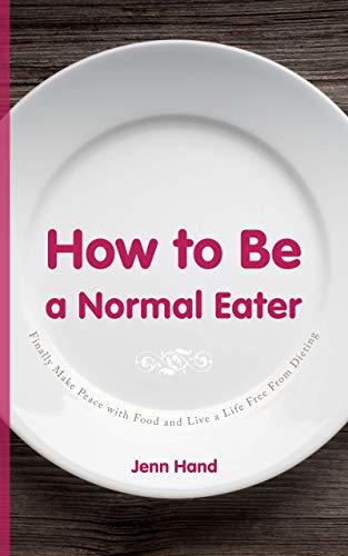 How to Be a Normal Eater: Finally Make Peace with Food and Live a Life ...