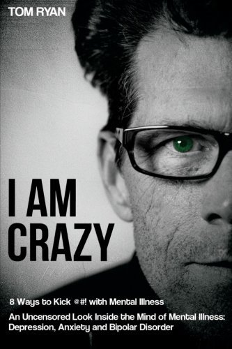 I Am Crazy: 8 Ways to Kick @#! with Mental Illness by Tom Ryan | Goodreads