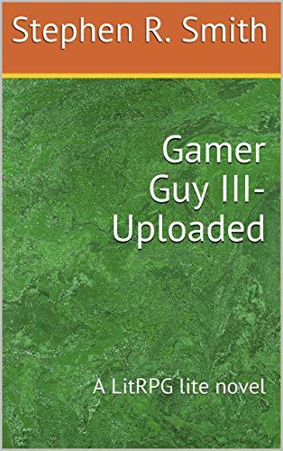 Gamer Guy III-Uploaded: A LitRPG lite novel by Stephen R. Smith | Goodreads