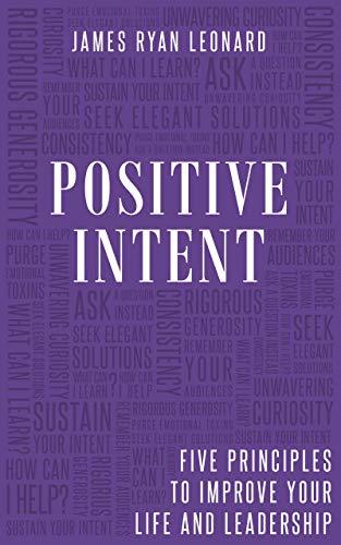 Positive Intent: Five Principles to Improve Your Life and Leadership by ...