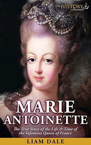 Marie Antoinette: The True Story of the Life & Time of the Infamous ...