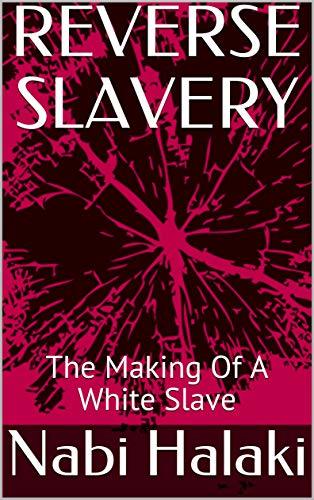 REVERSE SLAVERY: The Making Of A White Slave by Nabi Halaki | Goodreads