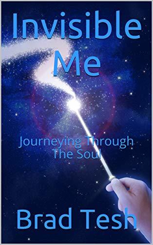 Invisible Me: Journeying Through The Soul by Brad Tesh | Goodreads