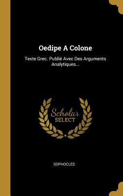 Oedipe A Colone: Texte Grec. Publié Avec Des Arguments Analytiques... by Sophocles | Goodreads