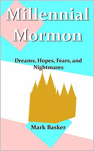 Millennial Mormon: Dreams, Hopes, Fears, and Nightmares by Mark Basker ...