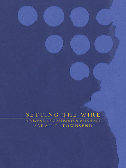 Setting the Wire: A Memoir of Postpartum Psychosis by Sarah C. Townsend ...