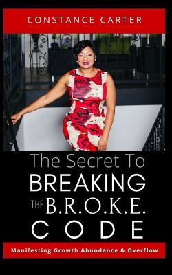 The Secret to Breaking the BROKE Code: Manifesting Growth, Abundance, and Overflow by Constance ...