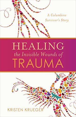 Healing the Invisible Wounds of Trauma: A Columbine Survivor’s Story by ...