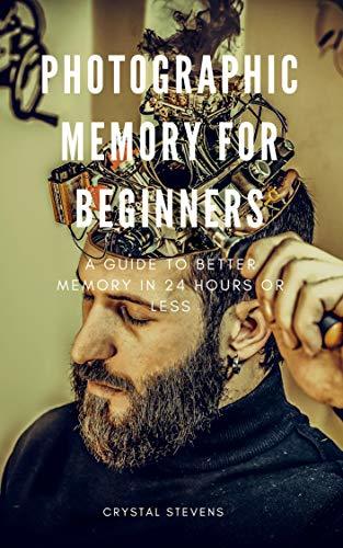 Photographic Memory for Beginners: A Guide to Better Memory in 24 Hours ...