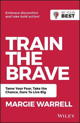 Train the Brave: Tame Your Fear, Take the Chance, Dare to Live Big by ...