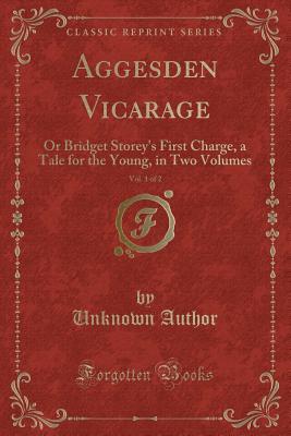 Aggesden Vicarage, Vol. 1 of 2: Or Bridget Storey's First Charge, a ...