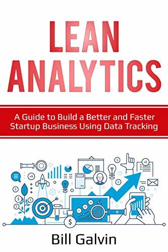Lean Analytics: A Guide to Build a Better and Faster Startup Business Using Data Tracking by ...