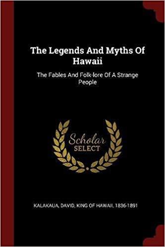 The Legends And Myths Of Hawaii: The Fables And Folk-lore Of A Strange People by David Kalākaua ...