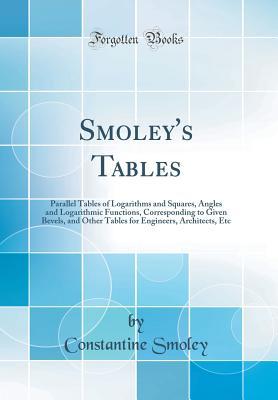 Smoley's Tables: Parallel Tables of Logarithms and Squares, Angles and ...