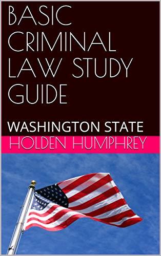 BASIC CRIMINAL LAW STUDY GUIDE: WASHINGTON STATE by Holden Humphrey ...
