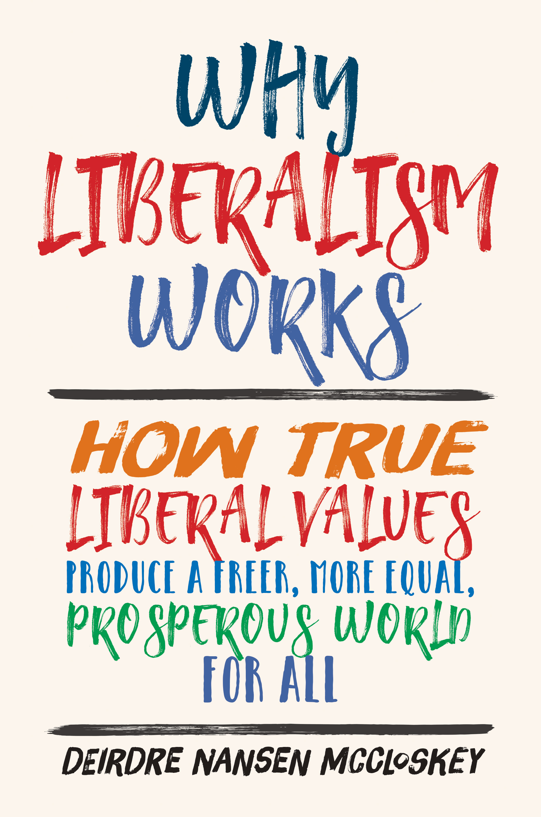 Why Liberalism Works: How True Liberal Values Produce a Freer, More ...