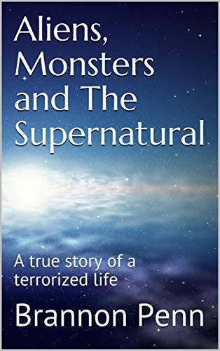 Aliens, Monsters and The Supernatural: A true story of a terrorized ...