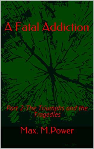 A Fatal Addiction - Part 2 : The Triumphs and the Tragedies by Max. M ...