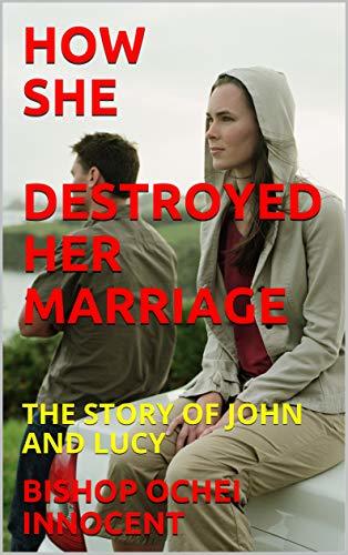 HOW SHE DESTROYED HER MARRIAGE: THE STORY OF JOHN AND LUCY by BISHOP ...