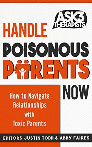 Handle Poisonous Parents Now: How to Understand and Navigate ...