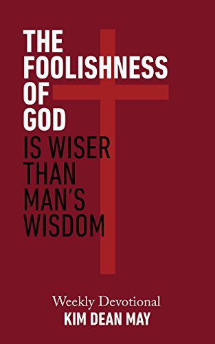 The Foolishness of God: Is Wiser than Man's Wisdom by Kim Dean May ...