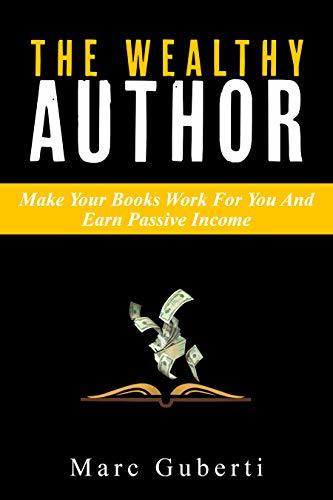 The Wealthy Author: Make Your Books Work For You And Earn Passive ...