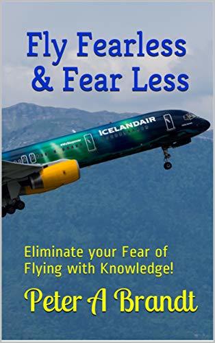 Fly Fearless & Fear Less: Eliminate your Fear of Flying with Knowledge ...