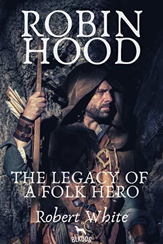Robin Hood: The Legacy of a Folk Hero by Robert White | Goodreads
