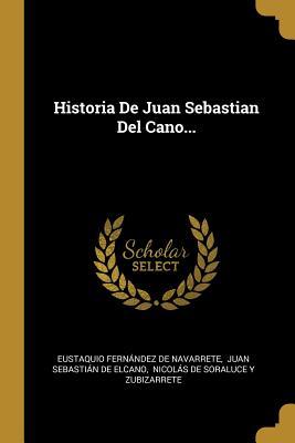 Historia De Juan Sebastian Del Cano... by Eustaquio Fernández de ...