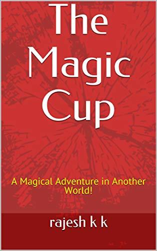 The Magic Cup: A Magical Adventure in Another World! by rajesh k k ...