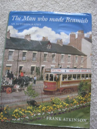 The Man Who Made Beamish an Autobiography of Frank Atkinson by Frank ...