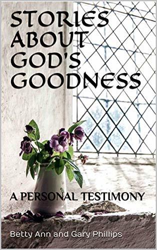 STORIES ABOUT GOD’S GOODNESS: A PERSONAL TESTIMONY by Betty Ann and ...