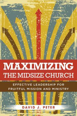 Maximizing the Midsize Church: Effective Leadership for Fruitful ...