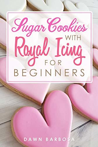 Sugar Cookies With Royal Icing For Beginners by Dawn Barbosa | Goodreads