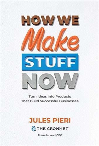 How We Make Stuff Now: Turn Ideas into Products That Build Successful ...